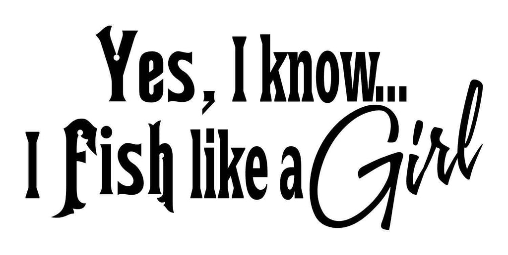 Yes I Know...I Fish Like A Girl fishing decal – North 49 Decals
